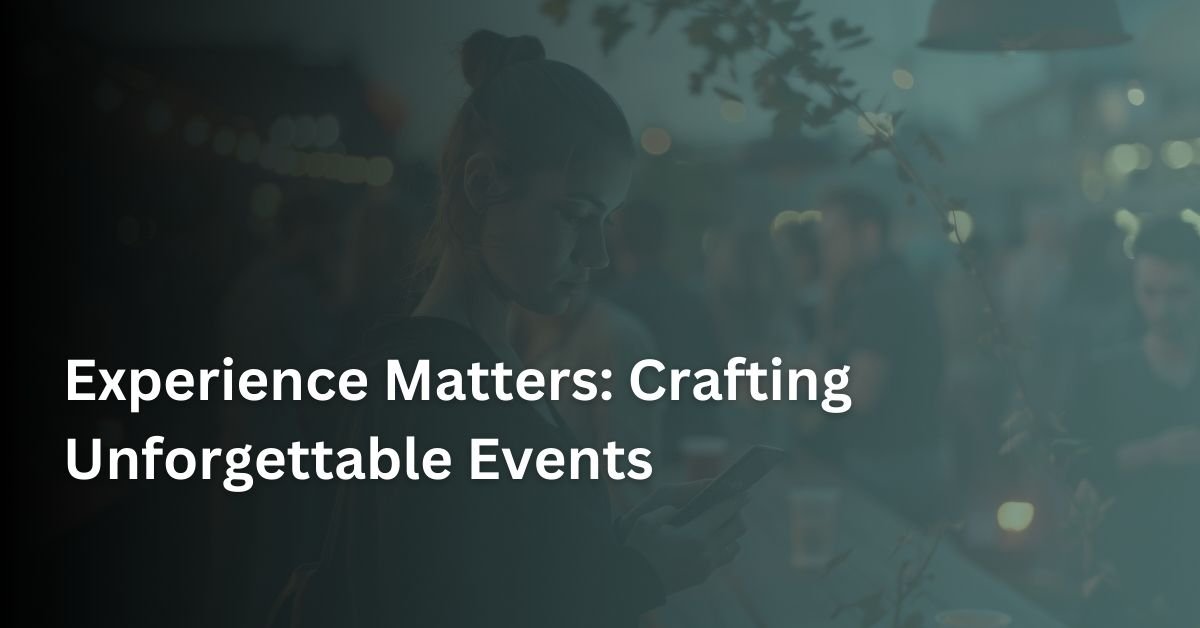 Experience Matters: Crafting Unforgettable Events - AttendeeGain